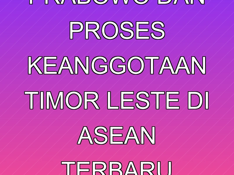 Prabowo dan Proses Keanggotaan Timor Leste di ASEAN Terbaru | BahasBerita