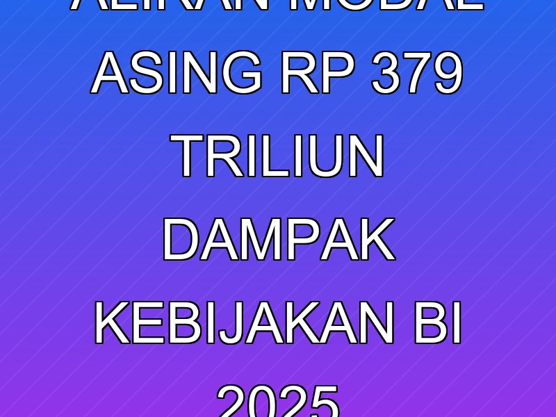 Aliran Modal Asing Rp 3,79 Triliun, Dampak & Kebijakan BI 2025 ...