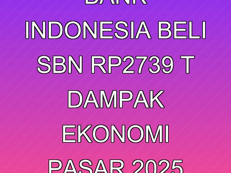 Bank Indonesia Beli SBN Rp273,9 T: Dampak Ekonomi & Pasar 2025 ...