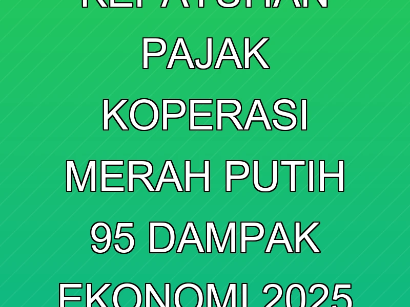 Kepatuhan Pajak Koperasi Merah Putih 95%: Dampak Ekonomi 2025 | BahasBerita