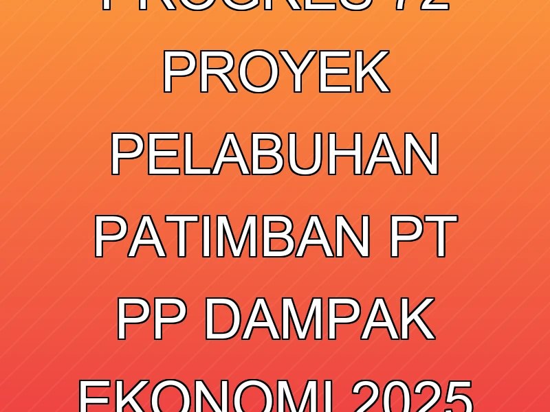 Progres 72% Proyek Pelabuhan Patimban PT PP: Dampak Ekonomi 2025 ...